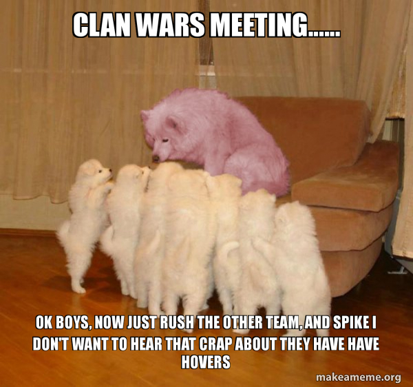 Clan Wars meeting...... ok Boys, now just Rush the other team, and ...