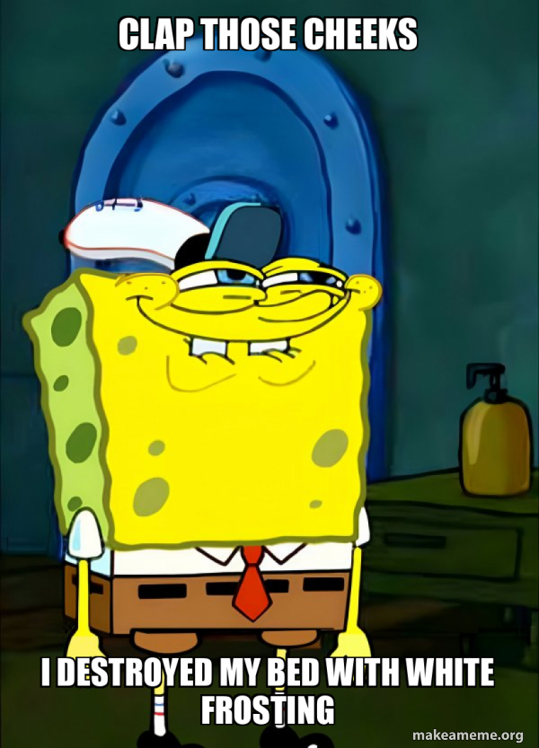 clap those cheeks I destroyed my bed with white frosting - SpongeBob ...
