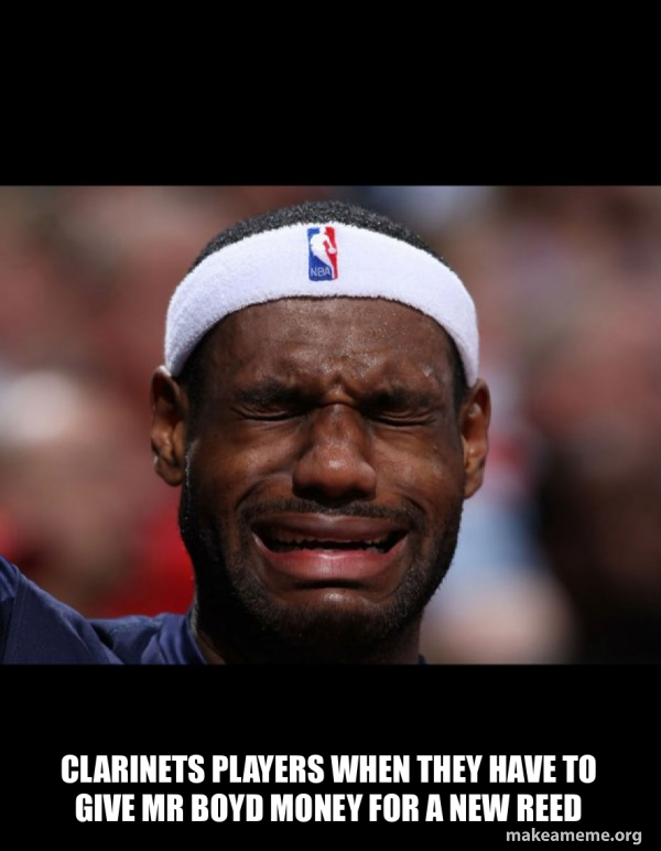 Clarinets players when they have to give Mr Boyd money for a new reed ...