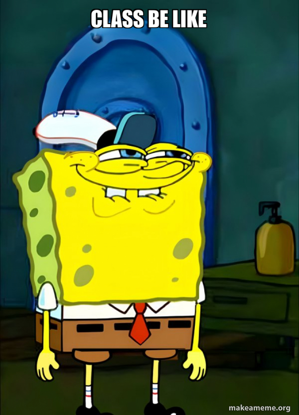 Class be like - SpongeBob Grin Meme Generator