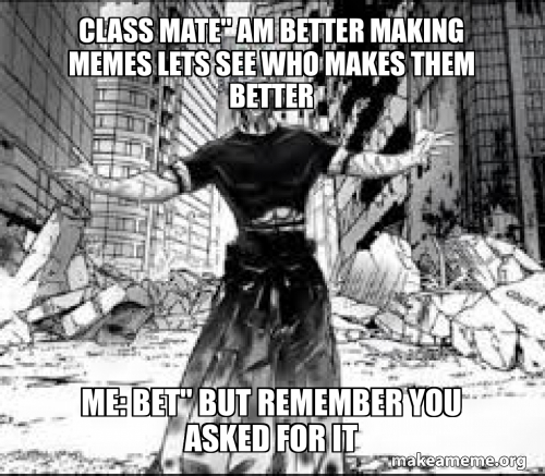 class mate" am better making memes lets see who makes them better me ...