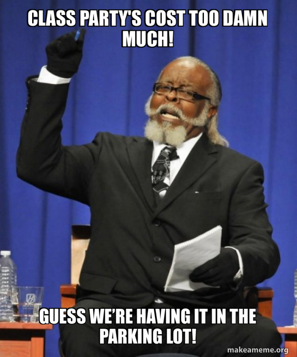 Class party's cost too damn much! Guess we’re having it in the parking ...