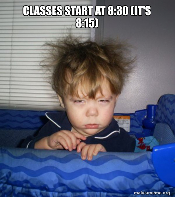 classes start at 8:30 (it's 8:15) - Monday Mornings Meme Generator