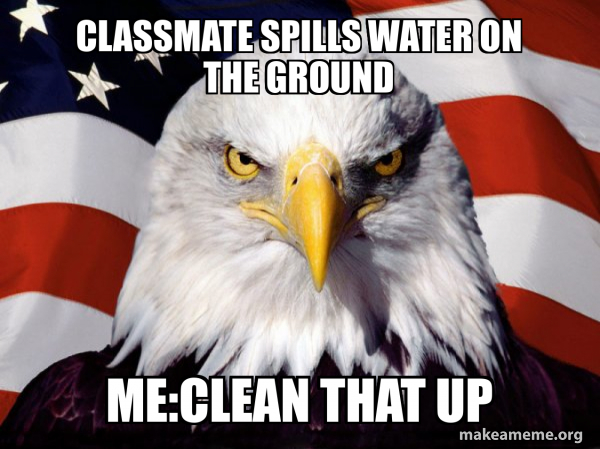 Classmate spills water on the ground Me:Clean that up - American Pride ...