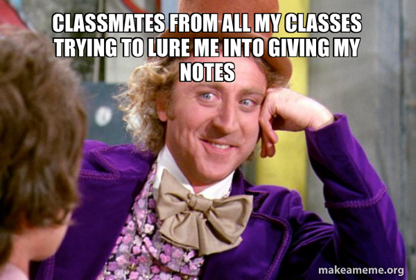 Classmates from all my classes trying to lure me into giving my notes ...