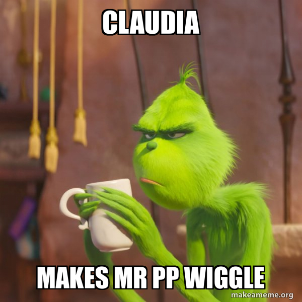 claudia makes mr pp wiggle - Grinch Meme Generator