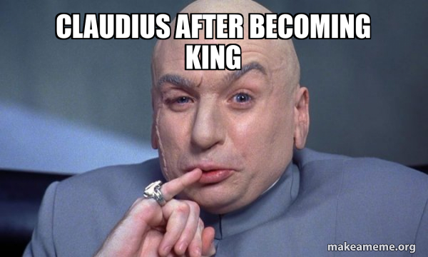 Claudius after becoming King - You Complete Me Meme Generator