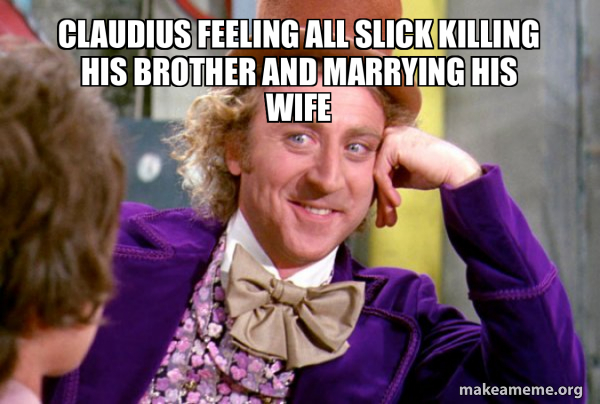 Claudius feeling all slick killing his brother and marrying his wife ...