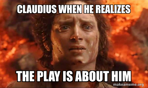 Claudius when he realizes The play is about him - Frodo it's over it's ...