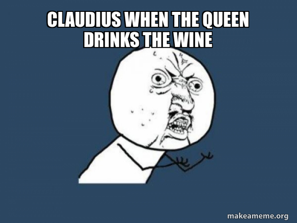 Claudius when the Queen drinks the wine - Y U No Meme Generator