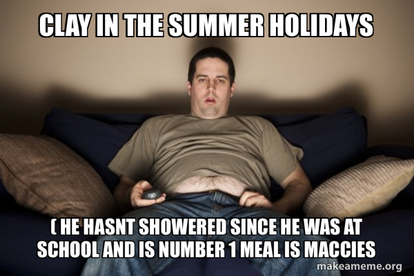 Clay in the summer holidays ( He hasnt showered since he was at school ...