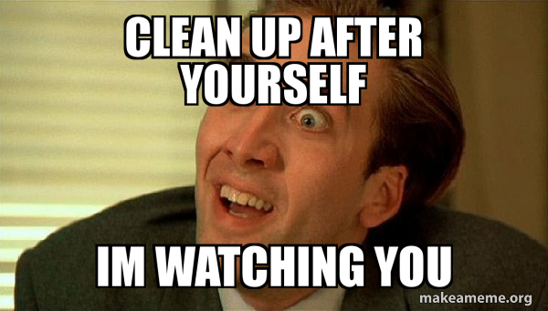 CLEAN UP AFTER YOURSELF IM WATCHING YOU - Sarcastic Nicholas Cage Meme Generator