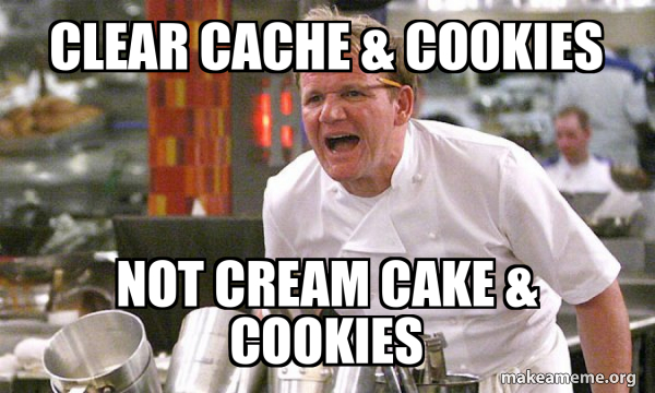 Clear Cache Memes Clear Your Cache And Cookies Memes Post Imgur