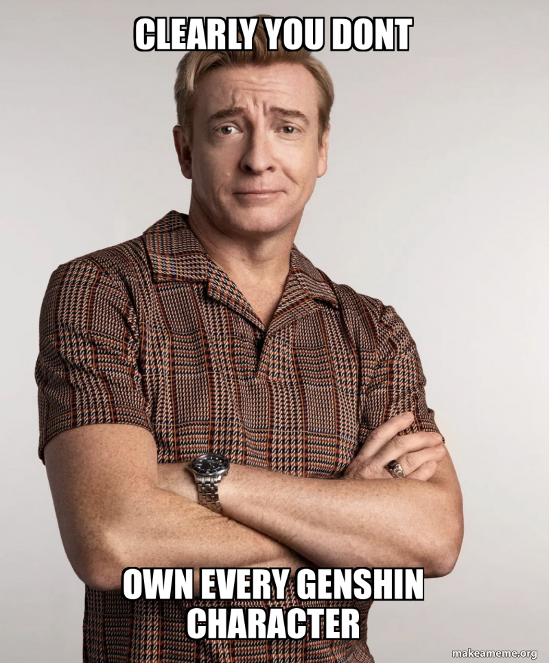 CLEARLY YOU DONT Own every genshin character Meme Generator
