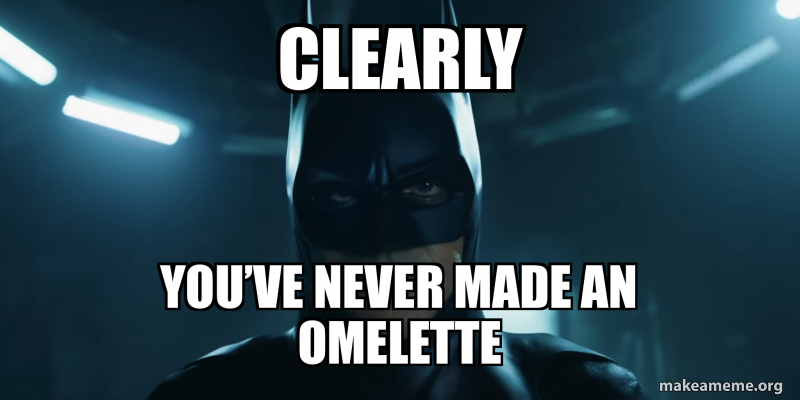 Clearly You’ve never made an omelette Meme Generator