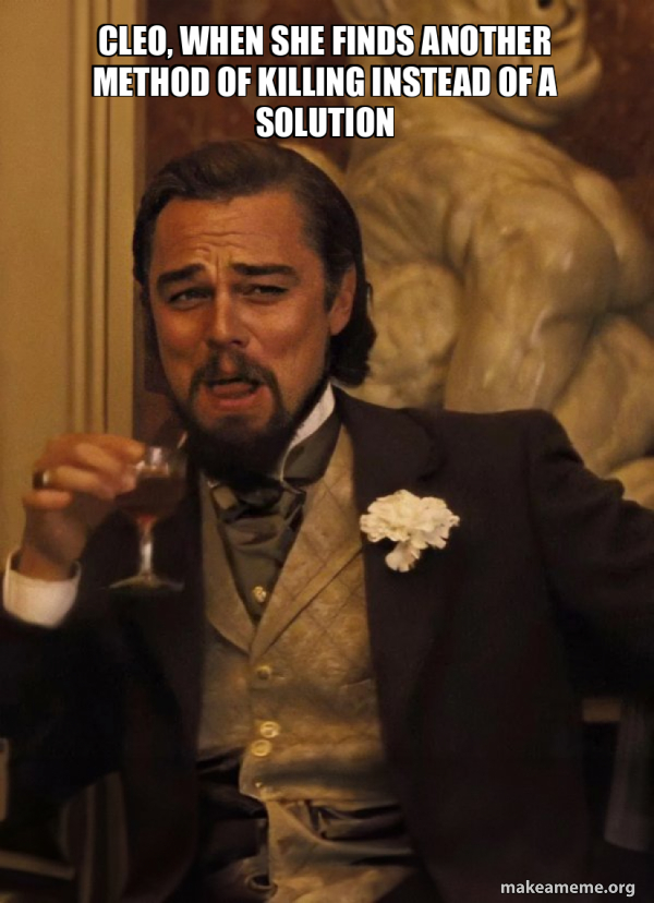 Cleo, when she finds another Method of killing instead of a solution ...