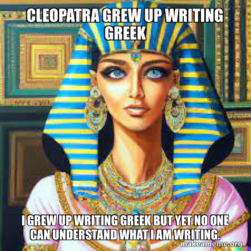 Cleopatra grew up writing greek i grew up writing greek but yet no one ...