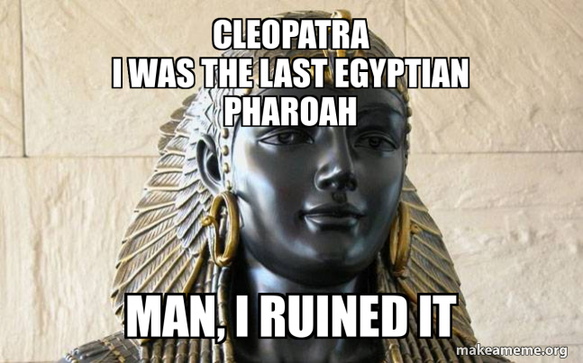 cleopatra i was the last egyptian pharoah man, i ruined it Meme Generator