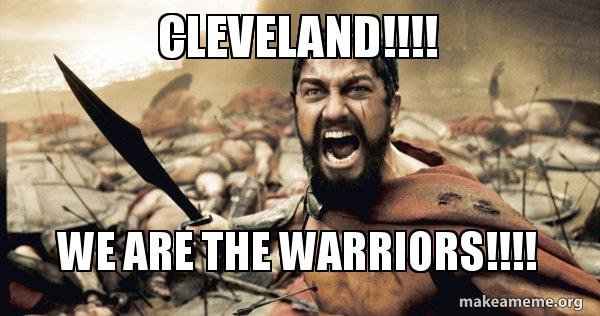 CLEVELAND!!!! WE ARE THE WARRIORS!!!! - The 300 Meme Generator