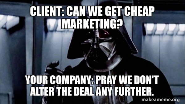 Client: Can we get cheap marketing? Your company: Pray we don't alter ...