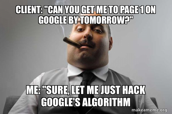 Client: "Can you get me to Page 1 on Google by tomorrow?" Me: "Sure, let me just hack Google's ...