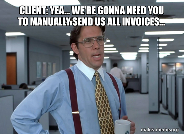 Client: Yea... we're gonna need you to manually send us all invoices ...