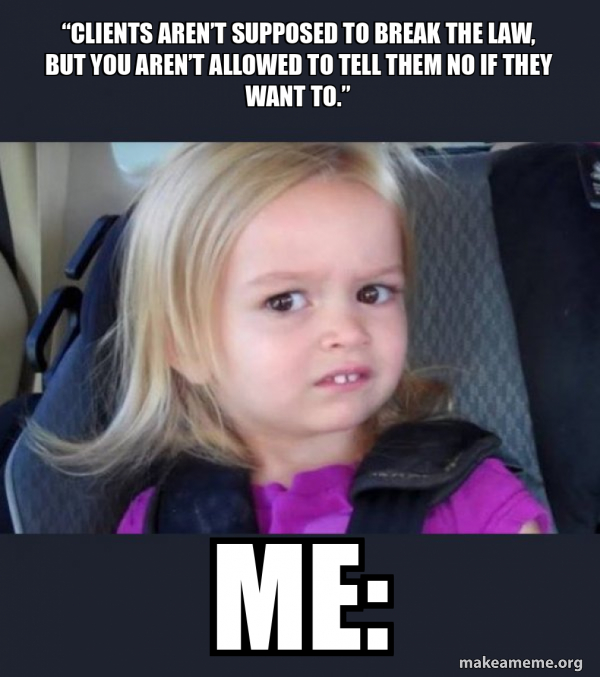 “Clients aren’t supposed to break the law, but you aren’t allowed to ...