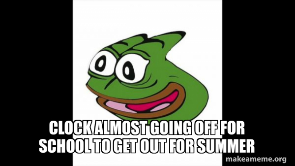 clock almost going off for school to get out for summer - Pepega Meme ...