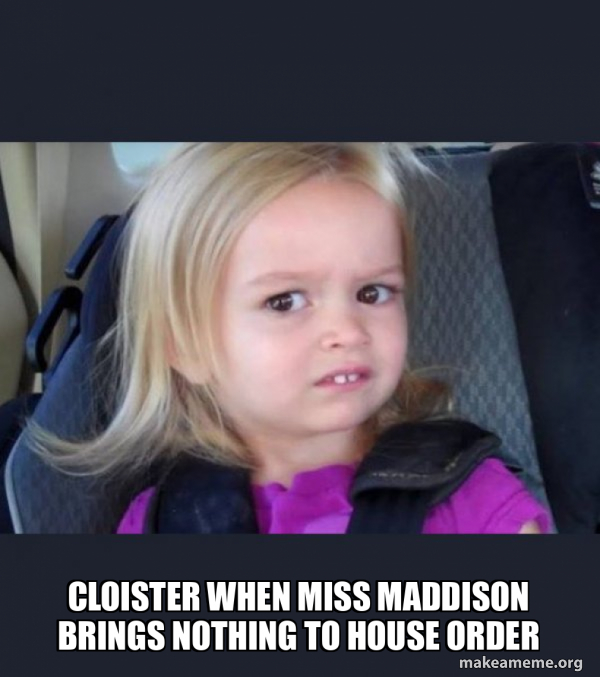 Cloister when miss maddison brings nothing to house order - Side-Eyes ...