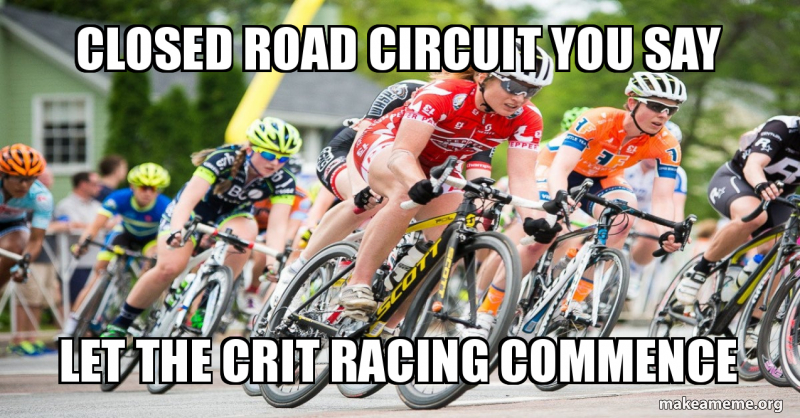 closed road circuit you say let the crit racing commence Meme Generator