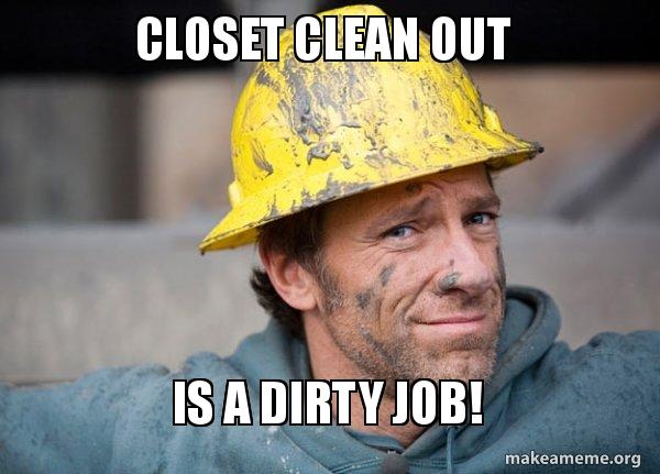 Closet clean out is a dirty job! - A Dirty Job Meme Generator