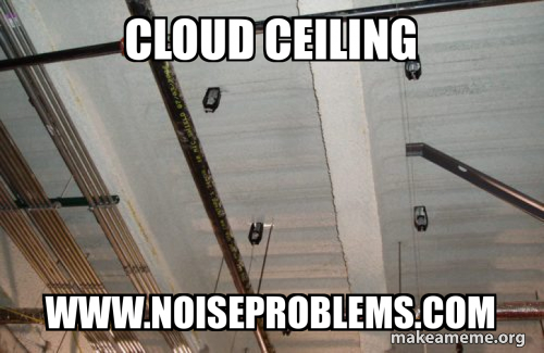 Cloud ceiling www.noiseproblems.com Meme Generator