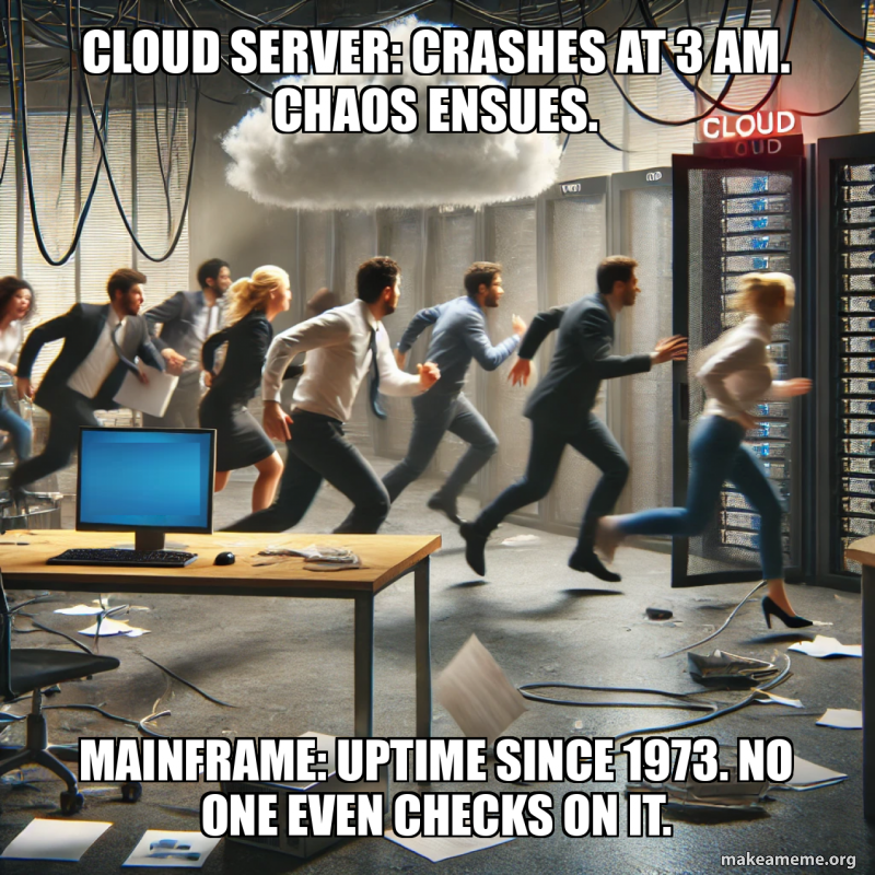 Cloud Server: Crashes at 3 AM. Chaos ensues. Mainframe: Uptime since ...