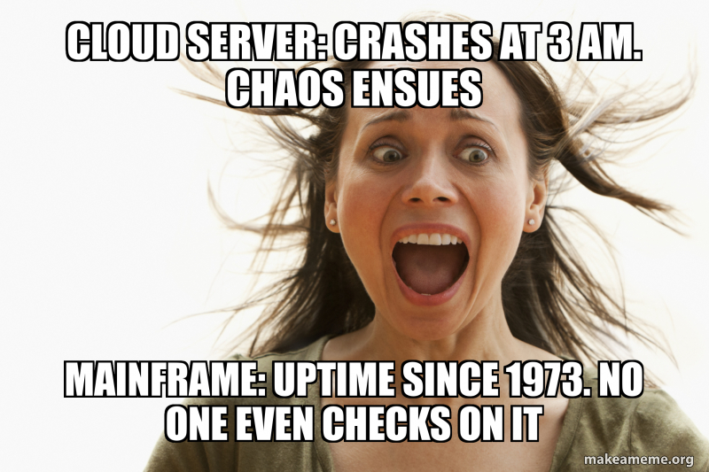 Cloud Server: Crashes at 3 AM. Chaos ensues Mainframe: Uptime since ...