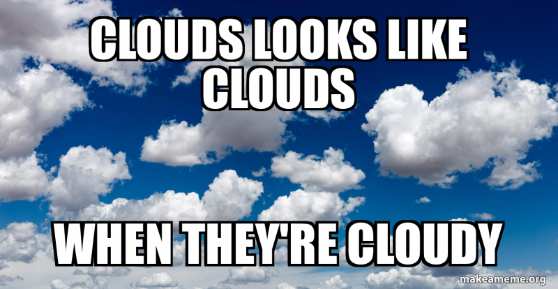 Clouds looks like clouds when they're cloudy Meme Generator