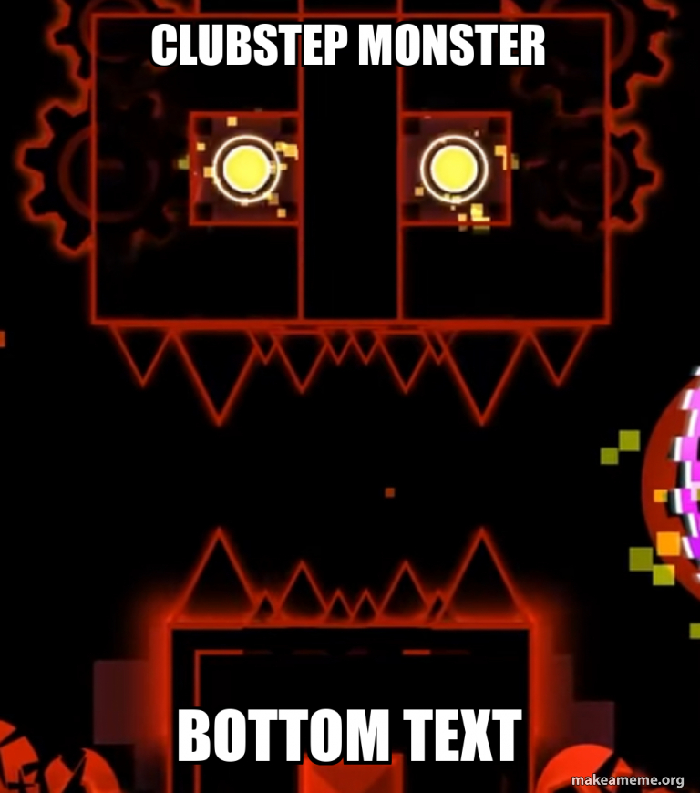 CLUBSTEP MONSTER BOTTOM TEXT Meme Generator