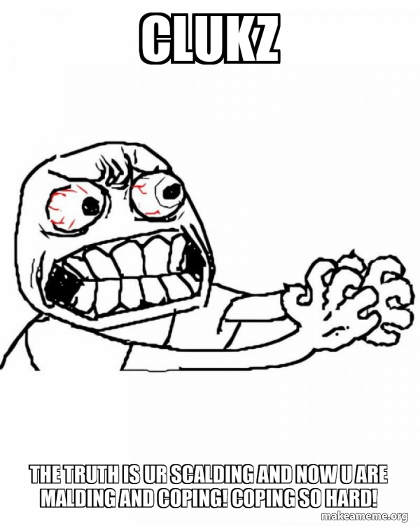Clukz The truth is ur scalding and now u are malding and coping! coping ...