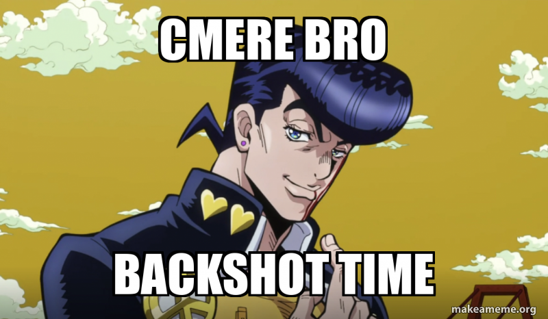 cmere bro backshot time Meme Generator