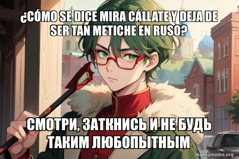¿Cómo se dice mira cállate y deja de ser tan metiche en ruso? Смотри ...