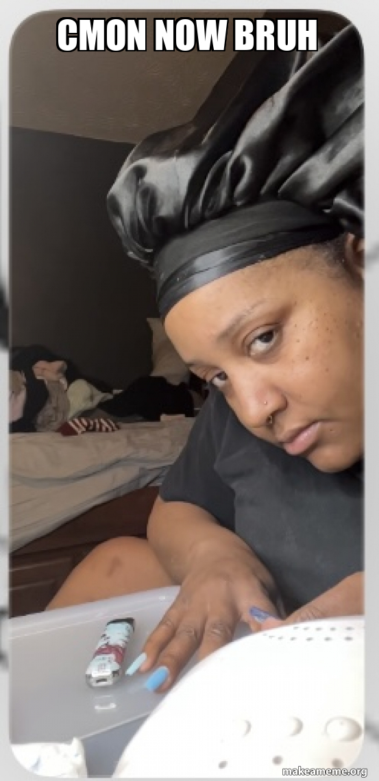 Cmon now bruh Meme Generator