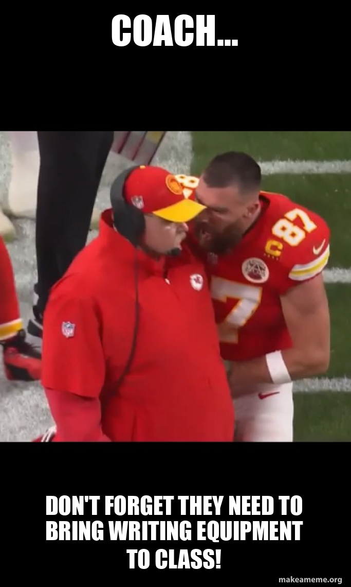 Coach... Don't FORGET they need to BRING WRITING EQUIPMENT TO CLASS ...