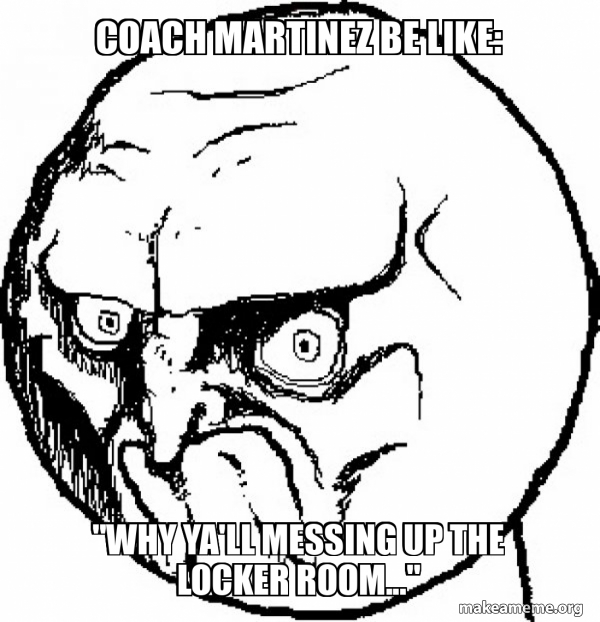 Coach Martinez be like: "Why ya'll messing up the locker room..." - No ...