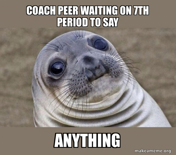 Coach Peer Waiting on 7th period to say Anything - Squeamish Seal Meme ...