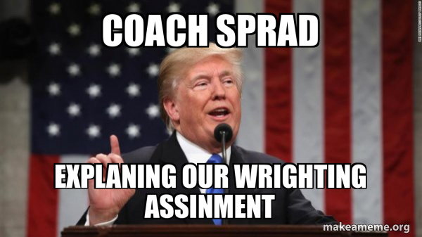 COACH SPRAD EXPLANING OUR WRIGHTING ASSINMENT - Donald Trump Meme Generator