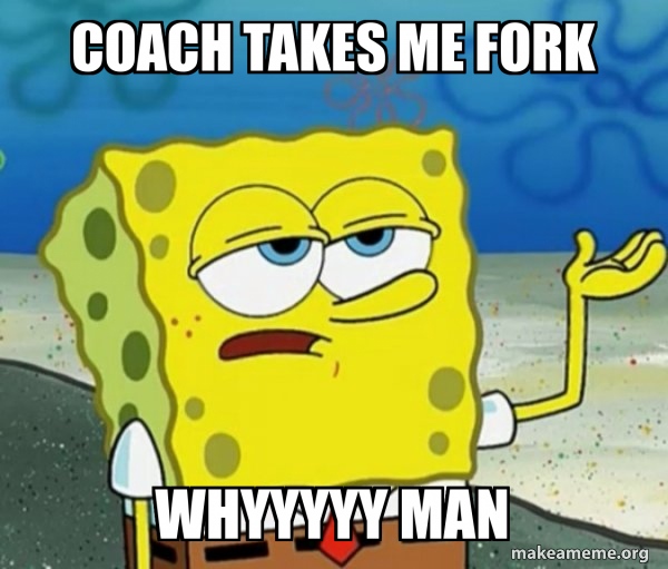 Coach takes me fork Whyyyyy man - Tough SpongeBob Meme Generator
