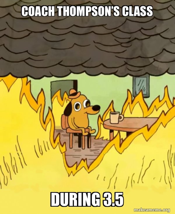 Coach Thompson’s Class During 3.5 - This Is Fine Meme Generator