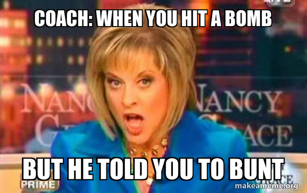 coach: when you hit a bomb but he told you to bunt - False Fact Nancy ...