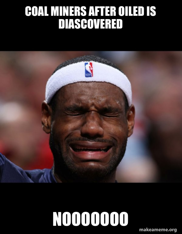 Coal miners after oiled is diascovered NOOOOOOO - Lebron Crying Meme ...