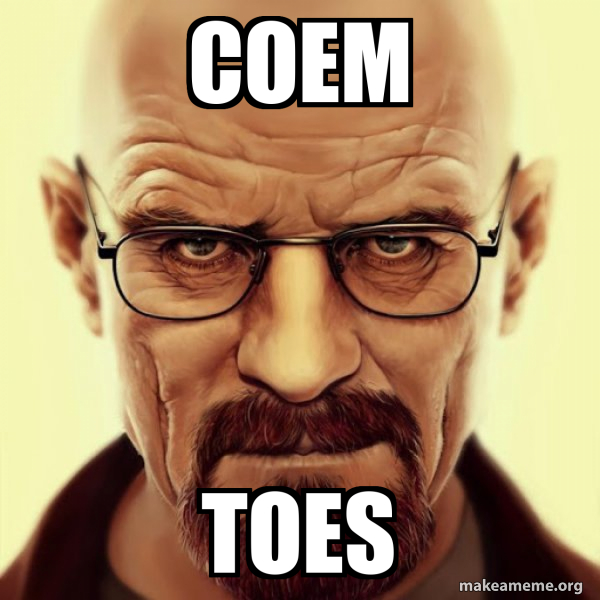 coem toes - Walter White Breaking Bad Meme Generator