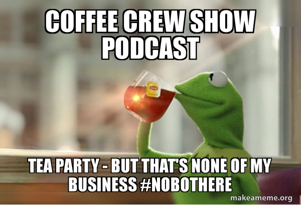 Coffee Crew Show Podcast Tea Party - But That's None Of My Business # ...
